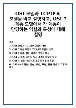 OSI 모델과 TCPIP의 모델을 비교 설명하고, OSI 7계층 모델에서 각 계층이 담당하는 역할과 특성에 대해 설명-1페이지