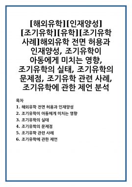 [해외유학][인재양성][조기유학][유학][조기유학 사례]해외유학 전면 허용과 인재양성, 조기유학이 아동에게 미치는 영향, 조기유학의 실태, 조기유학의 문제점, 조기유학 관련 사례, 조기유학에 관한 제언 분석-1페이지