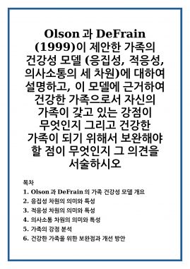 Olson과 DeFrain (1999)이 제안한 가족의 건강성 모델 (응집성, 적응성, 의사소통의 세 차원)에 대하여 설명하고, 이 모델에 근거하여 건강한 가족으로서 자신의 가족이 갖고 있는 강점이 무엇인지 그리고 건강한 가족이 되기 위해서 보완해야 할 점이 무엇인지 그 의견을 서술하시오-1페이지