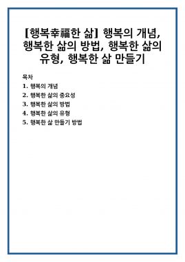 [행복幸福한 삶] 행복의 개념, 행복한 삶의 방법, 행복한 삶의 유형, 행복한 삶 만들기-1페이지