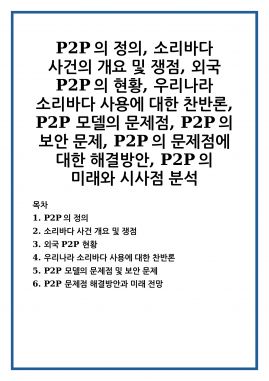 P2P의 정의, 소리바다 사건의 개요 및 쟁점, 외국 P2P의 현황, 우리나라 소리바다 사용에 대한 찬반론, P2P 모델의 문제점, P2P의 보안 문제, P2P의 문제점에 대한 해결방안, P2P의 미래와 시사점 분석-1페이지