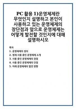 PC활용1)운영체제란 무엇인지 설명하고 본인이 사용하고 있는 운영체제의 장단점과 앞으로 운영체제는 어떻게 발전할 것인지에 대해 설명하시오-1페이지