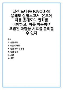 질산 포타슘(KNO3)의 용해도 실험보고서  온도에 따를 용해도의 변화를 이해하고, 이를 이용하여 오염된 화합물 시료를 분리할 수 있다-1페이지