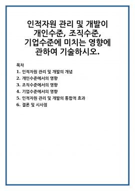 인적자원 관리 및 개발이 개인수준, 조직수준, 기업수준에 미치는 영향에 관하여 기술하시오.-1페이지