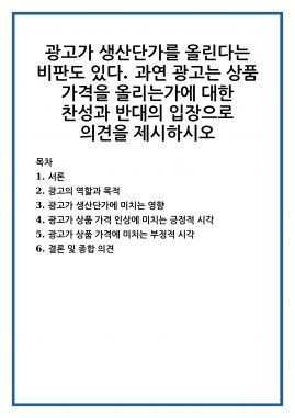 광고가 생산단가를 올린다는 비판도 있다. 과연 광고는 상품 가격을 올리는가에 대한 찬성과 반대의 입장으로 의견을 제시하시오-1페이지