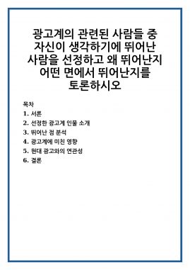 광고계의 관련된 사람들 중 자신이 생각하기에 뛰어난 사람을 선정하고 왜 뛰어난지 어떤 면에서 뛰어난지를 토론하시오-1페이지