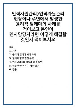 인적자원관리)인적자원관리 현장이나 주변에서 발생한 윤리적 딜레마의 사례를 적어보고 본인이 인사담당자라면 어떻게 해결할 것인지 적어보시오-1페이지