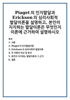 Piaget의 인지발달과 Erickson의 심리사회적 발달이론을 설명하고, 본인이 지지하는 발달이론은 무엇인지 이론에 근거하여 설명하시오-1페이지