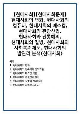 [현대사회][현대사회문제]현대사회의 변화, 현대사회의 컴퓨터, 현대사회의 매스컴, 현대사회의 관광산업, 현대사회와 전통예의, 현대사회의 질병, 현대사회의 사회복지제도, 현대사회의 발관리 분석(현대사회)-1페이지