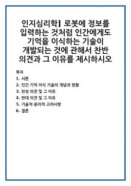 인지심리학] 로봇에 정보를 입력하는 것처럼 인간에게도 기억을 이식하는 기술이 개발되는 것에 관해서 찬반 의견과 그 이유를 제시하시오-1페이지