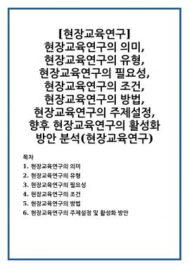 [현장교육연구]현장교육연구의 의미, 현장교육연구의 유형, 현장교육연구의 필요성, 현장교육연구의 조건, 현장교육연구의 방법, 현장교육연구의 주제설정, 향후 현장교육연구의 활성화 방안 분석(현장교육연구)-1페이지