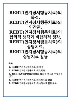 REBT(인지정서행동치료)의 목적, REBT(인지정서행동치료)의 인간관, REBT(인지정서행동치료)의 합리적 생각과 비합리적 생각, REBT(인지정서행동치료)의 상담치료, REBT(인지정서행동치료)의 상담치료 활용-1페이지