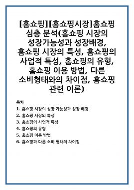 [홈쇼핑][홈쇼핑시장]홈쇼핑 심층 분석(홈쇼핑 시장의 성장가능성과 성장배경, 홈쇼핑 시장의 특성, 홈쇼핑의 사업적 특성, 홈쇼핑의 유형, 홈쇼핑 이용 방법, 다른 소비형태와의 차이점, 홈쇼핑 관련 이론)-1페이지