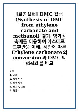 [화공실험] DMC 합성(Synthesis of DMC from ethylene carbonate and methanol) 결과  염기성 촉매를 이용하여 에스테르 교환반응 이해, 시간에 따른 Ethylene carbonate의 conversion과 DMC의 yield를 비교-1페이지