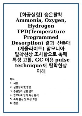 [화공실험] 승온탈착 Ammonia, Oxygen, Hydrogen TPD(Temperature Programmed Desorption) 결과  산촉매(제올라이트) 암모니아 탈착현상 조사함으로 촉매 특성 고찰, GC 이용 pulse technique에 탈착현상 이해-1페이지