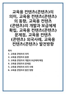 교육용 컨텐츠(콘텐츠)의 의미, 교육용 컨텐츠(콘텐츠)의 동향, 교육용 컨텐츠(콘텐츠)의 개발과 보급체제 확립, 교육용 컨텐츠(콘텐츠) 문제점, 교육용 컨텐츠(콘텐츠) 외국사례, 교육용 컨텐츠(콘텐츠) 발전방향-1페이지