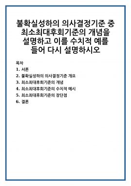 불확실성하의 의사결정기준 중 최소최대후회기준의 개념을 설명하고 이를 수치적 예를 들어 다시 설명하시오-1페이지