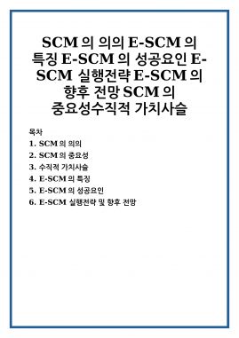 SCM의 의의E-SCM의 특징E-SCM의 성공요인E-SCM 실행전략E-SCM의 향후 전망SCM의 중요성수직적 가치사슬-1페이지