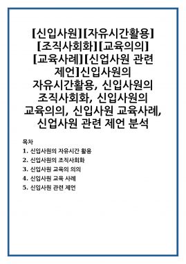 [신입사원][자유시간활용][조직사회화][교육의의][교육사례][신업사원 관련 제언]신입사원의 자유시간활용, 신입사원의 조직사회화, 신입사원의 교육의의, 신입사원 교육사례, 신업사원 관련 제언 분석-1페이지