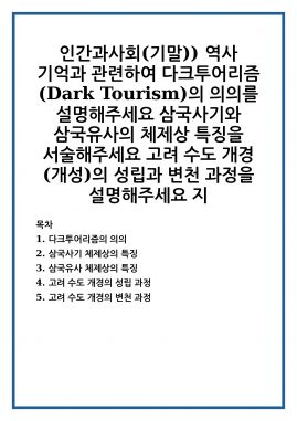 인간과사회(기말)) 역사 기억과 관련하여 다크투어리즘(Dark Tourism)의 의의를 설명해주세요 삼국사기와 삼국유사의 체제상 특징을 서술해주세요 고려 수도 개경(개성)의 성립과 변천 과정을 설명해주세요 지-1페이지