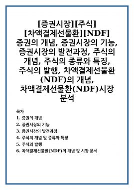 [증권시장][주식][차액결제선물환][NDF]증권의 개념, 증권시장의 기능, 증권시장의 발전과정, 주식의 개념, 주식의 종류와 특징, 주식의 발행, 차액결제선물환(NDF)의 개념, 차액결제선물환(NDF)시장 분석-1페이지