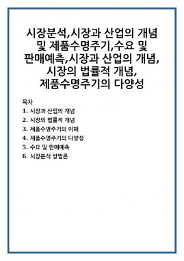 시장분석,시장과 산업의 개념 및 제품수명주기,수요 및 판매예측,시장과 산업의 개념,시장의 법률적 개념,제품수명주기의 다양성-1페이지