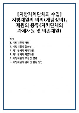 [지방자치단체의 수입] 지방재원의 의의(개념정의), 재원의 종류(자치단체의 자체재원 및 의존재원)-1페이지