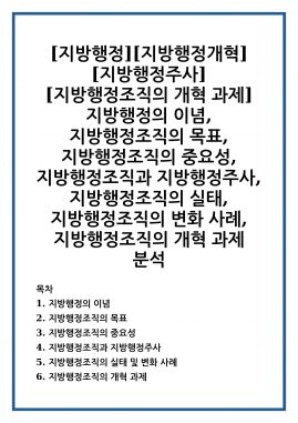 [지방행정][지방행정개혁][지방행정주사][지방행정조직의 개혁 과제]지방행정의 이념, 지방행정조직의 목표, 지방행정조직의 중요성, 지방행정조직과 지방행정주사, 지방행정조직의 실태, 지방행정조직의 변화 사례, 지방행정조직의 개혁 과제 분석-1페이지