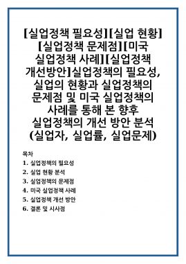 [실업정책 필요성][실업 현황][실업정책 문제점][미국 실업정책 사례][실업정책 개선방안]실업정책의 필요성, 실업의 현황과 실업정책의 문제점 및 미국 실업정책의 사례를 통해 본 향후 실업정책의 개선 방안 분석(실업자, 실업률, 실업문제)-1페이지