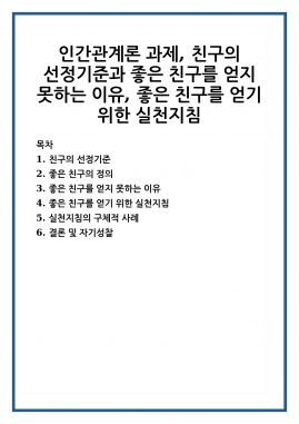 인간관계론 과제, 친구의 선정기준과 좋은 친구를 얻지 못하는 이유, 좋은 친구를 얻기 위한 실천지침-1페이지