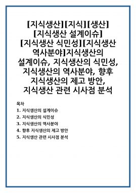 [지식생산][지식][생산][지식생산 설계이슈][지식생산 식민성][지식생산 역사분야]지식생산의 설계이슈, 지식생산의 식민성, 지식생산의 역사분야, 향후 지식생산의 제고 방안, 지식생산 관련 시사점 분석-1페이지