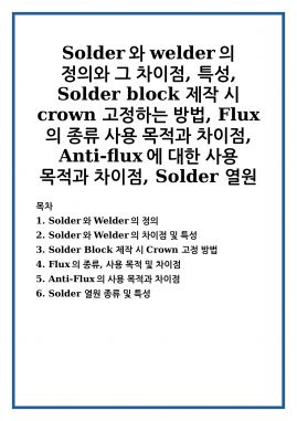 Solder와 welder의 정의와 그 차이점, 특성, Solder block 제작 시 crown 고정하는 방법, Flux의 종류 사용 목적과 차이점, Anti-flux에 대한 사용 목적과 차이점, Solder 열원-1페이지