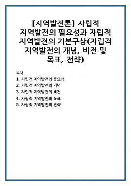 [지역발전론] 자립적 지역발전의 필요성과 자립적 지역발전의 기본구상(자립적 지역발전의 개념, 비전 및 목표, 전략)-1페이지