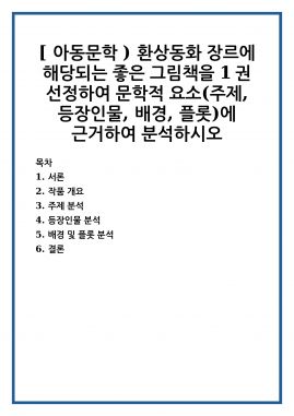 [ 아동문학 ) 환상동화 장르에 해당되는 좋은 그림책을 1권 선정하여 문학적 요소(주제, 등장인물, 배경, 플롯)에 근거하여 분석하시오-1페이지