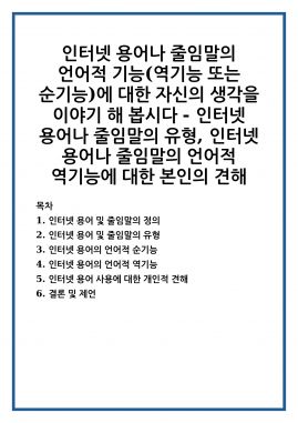 인터넷 용어나 줄임말의 언어적 기능(역기능 또는 순기능)에 대한 자신의 생각을 이야기 해 봅시다 - 인터넷 용어나 줄임말의 유형, 인터넷 용어나 줄임말의 언어적 역기능에 대한 본인의 견해-1페이지