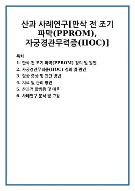 산과 사례연구[만삭 전 조기 파막(PPROM), 자궁경관무력증(IIOC)]-1페이지