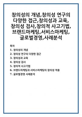 창의성의 개념,창의성 연구의 다양한 접근,창의성과 교육,창의성 검사,창의적 사고기법,브랜드마케팅,서비스마케팅,글로벌경영,사례분석-1페이지