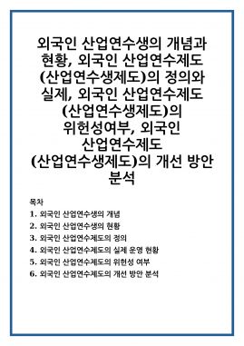 외국인 산업연수생의 개념과 현황, 외국인 산업연수제도(산업연수생제도)의 정의와 실제, 외국인 산업연수제도(산업연수생제도)의 위헌성여부, 외국인 산업연수제도(산업연수생제도)의 개선 방안 분석-1페이지