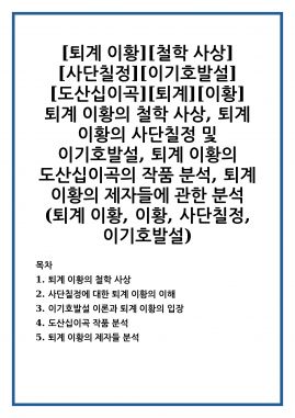 [퇴계 이황][철학 사상][사단칠정][이기호발설][도산십이곡][퇴계][이황]퇴계 이황의 철학 사상, 퇴계 이황의 사단칠정 및 이기호발설, 퇴계 이황의 도산십이곡의 작품 분석, 퇴계 이황의 제자들에 관한 분석(퇴계 이황, 이황, 사단칠정, 이기호발설)-1페이지