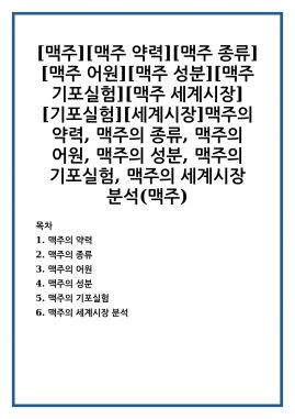 [맥주][맥주 약력][맥주 종류][맥주 어원][맥주 성분][맥주 기포실험][맥주 세계시장][기포실험][세계시장]맥주의 약력, 맥주의 종류, 맥주의 어원, 맥주의 성분, 맥주의 기포실험, 맥주의 세계시장 분석(맥주)-1페이지