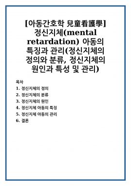 [아동간호학 兒童看護學] 정신지체(mental retardation) 아동의 특징과 관리(정신지체의 정의와 분류, 정신지체의 원인과 특성 및 관리)-1페이지