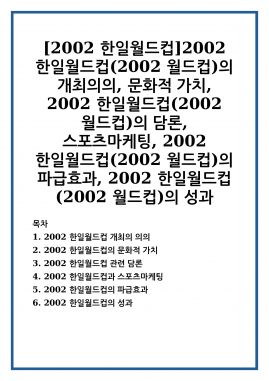 [2002 한일월드컵]2002 한일월드컵(2002 월드컵)의 개최의의, 문화적 가치, 2002 한일월드컵(2002 월드컵)의 담론, 스포츠마케팅, 2002 한일월드컵(2002 월드컵)의 파급효과, 2002 한일월드컵(2002 월드컵)의 성과-1페이지