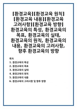 [환경교육][환경교육 원칙][환경교육 내용][환경교육 고려사항][환경교육 방향]환경교육의 특성, 환경교육의 목표, 환경교육의 실태, 환경교육의 원칙, 환경교육의 내용, 환경교육의 고려사항, 향후 환경교육의 방향-1페이지