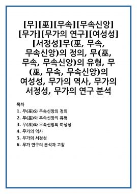 [무][巫][무속][무속신앙][무가][무가의 연구][여성성][서정성]무(巫, 무속, 무속신앙)의 정의, 무(巫, 무속, 무속신앙)의 유형, 무(巫, 무속, 무속신앙)의 여성성, 무가의 역사, 무가의 서정성, 무가의 연구 분석-1페이지