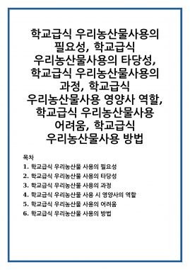 학교급식 우리농산물사용의 필요성, 학교급식 우리농산물사용의 타당성, 학교급식 우리농산물사용의 과정, 학교급식 우리농산물사용 영양사 역할, 학교급식 우리농산물사용 어려움, 학교급식 우리농산물사용 방법-1페이지