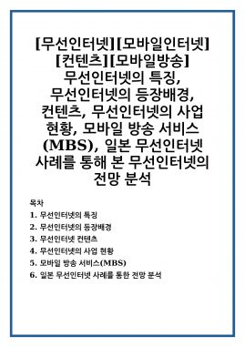 [무선인터넷][모바일인터넷][컨텐츠][모바일방송]무선인터넷의 특징, 무선인터넷의 등장배경, 컨텐츠, 무선인터넷의 사업 현황, 모바일 방송 서비스(MBS), 일본 무선인터넷 사례를 통해 본 무선인터넷의 전망 분석-1페이지