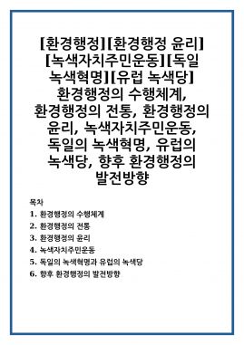 [환경행정][환경행정 윤리][녹색자치주민운동][독일 녹색혁명][유럽 녹색당]환경행정의 수행체계, 환경행정의 전통, 환경행정의 윤리, 녹색자치주민운동, 독일의 녹색혁명, 유럽의 녹색당, 향후 환경행정의 발전방향-1페이지