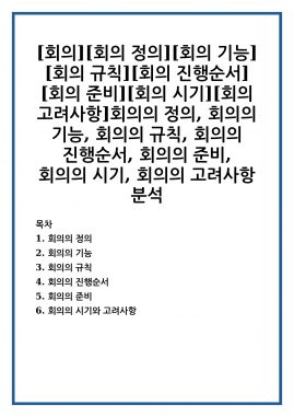 [회의][회의 정의][회의 기능][회의 규칙][회의 진행순서][회의 준비][회의 시기][회의 고려사항]회의의 정의, 회의의 기능, 회의의 규칙, 회의의 진행순서, 회의의 준비, 회의의 시기, 회의의 고려사항 분석-1페이지