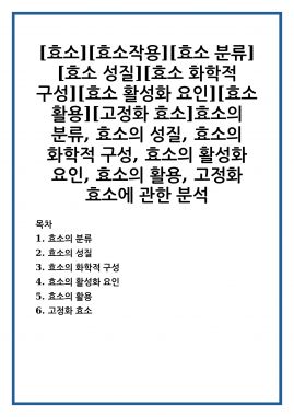 [효소][효소작용][효소 분류][효소 성질][효소 화학적 구성][효소 활성화 요인][효소 활용][고정화 효소]효소의 분류, 효소의 성질, 효소의 화학적 구성, 효소의 활성화 요인, 효소의 활용, 고정화 효소에 관한 분석-1페이지