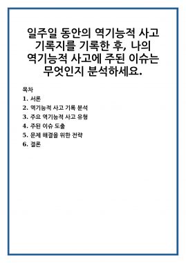 일주일 동안의 역기능적 사고 기록지를 기록한 후, 나의 역기능적 사고에 주된 이슈는 무엇인지 분석하세요.-1페이지